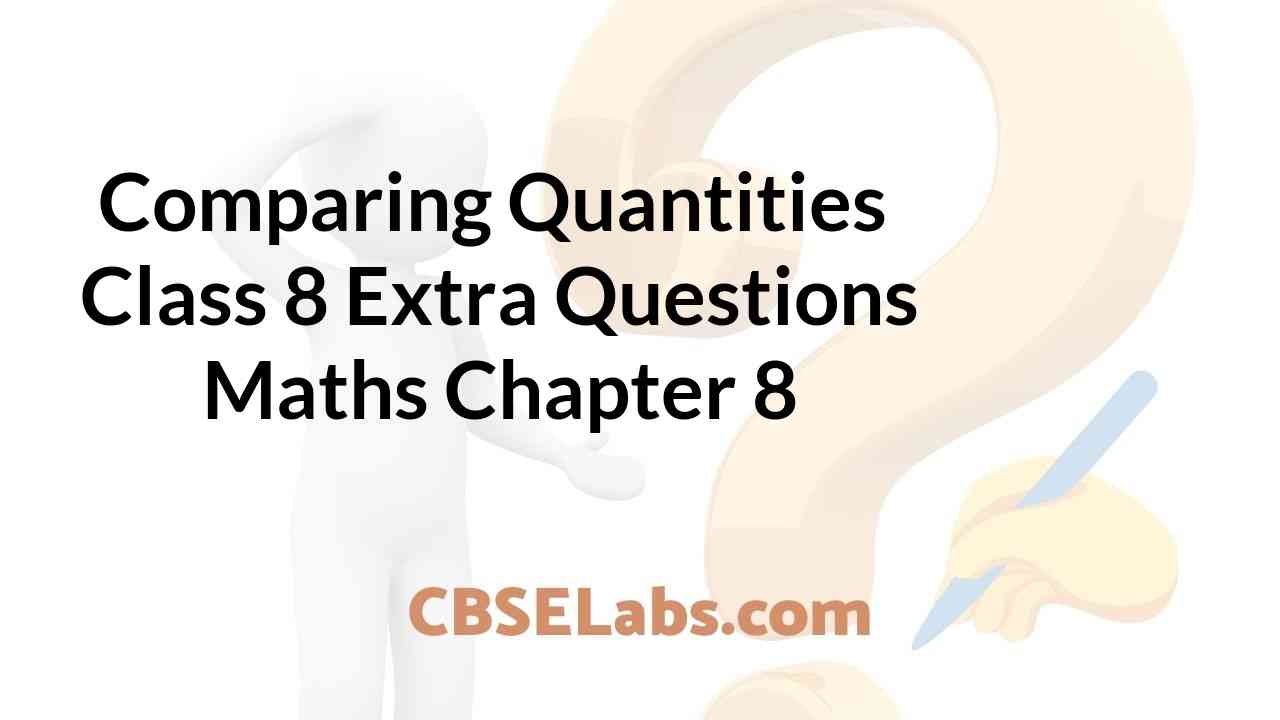 Comparing Quantities Class 8 Extra Questions Maths Chapter 8 - CBSE Labs