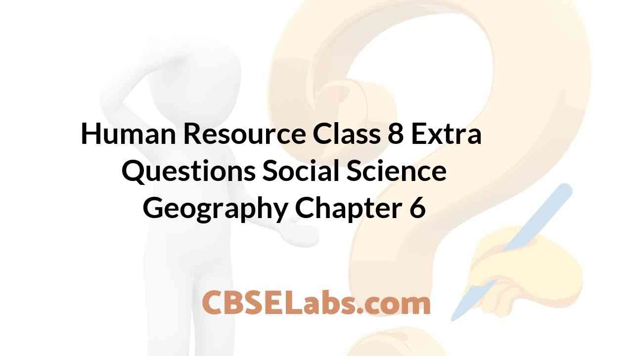 Human Resource Geography SST NCERT Class 8 Extra Questions - CBSE Labs
