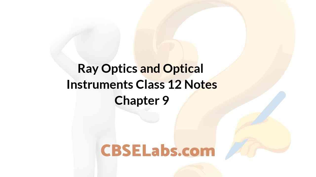 Ray Optics and Optical Instruments Class 12 Notes Chapter 9 - CBSE Labs